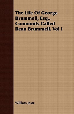 The Life of George Brummell, Esq., Commonly Called Beau Brummell by ...