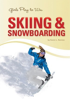Girls Play to Win: Skiing & Snowboarding by Karen Latchana Kenney | Goodreads