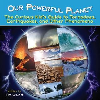 Our Powerful Planet: The Curious Kid's Guide to Tornadoes, Earthquakes ...