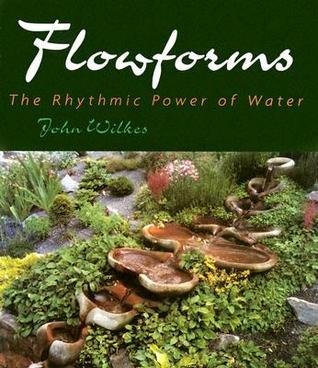 Flowforms: The Rhythmic Power of Water by A. John Wilkes | Goodreads