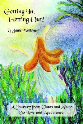 Getting In, Getting Out!: A Journey from Chaos and Abuse To Love and ...