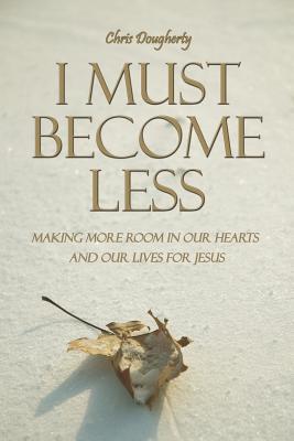 I Must Become Less: Making More Room in Our Hearts and Our Lives for ...