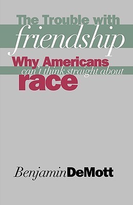 The Trouble with Friendship: Why Americans Can't Think Straight About ...
