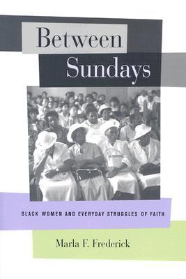 Between Sundays: Black Women and Everyday Struggles of Faith by Marla ...