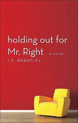Holding Out for Mr. Right by J.K. Brantley | Goodreads
