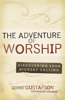 Adventure of Worship, The: Discovering Your Highest Calling by Gerrit ...