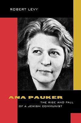 Ana Pauker: The Rise and Fall of a Jewish Communist by Robert Levy ...