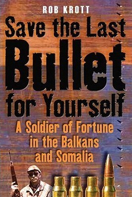 Save the Last Bullet for Yourself: A Soldier of Fortune in the Balkans ...