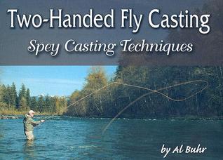 Two-Handed Fly Casting: Spey Casting Techniques by Al Buhr | Goodreads