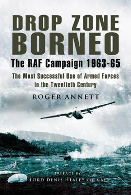 Drop Zone Borneo - The RAF Campaign 1963-65: 'The Most Successful Use ...