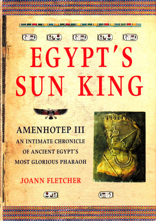 Egypt's Sun King: Amenhotep Iii -An Intimate Chronicle of Ancient Egypt ...