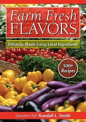 Farm Fresh Flavors: Over 450 Delicious Meals Using Local Ingredients by ...