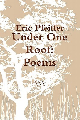 Under One Roof: Poems by Eric Pfeiffer | Goodreads