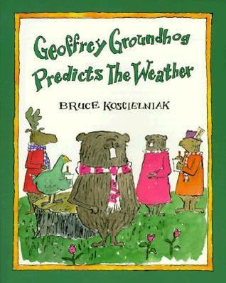 Geoffrey Groundhog Predicts the Weather by Bruce Koscielniak | Goodreads