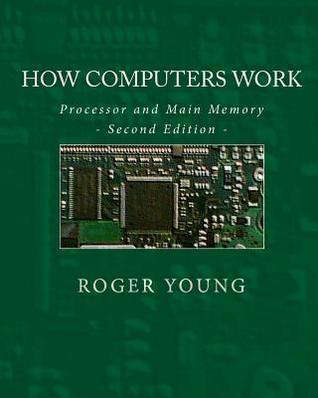 How Computers Work: Processor And Main Memory by Roger Young | Goodreads