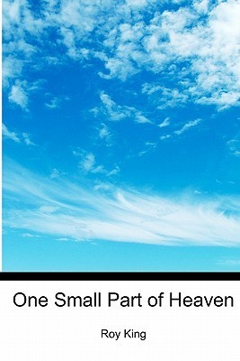 One Small Part of Heaven by Roy King | Goodreads