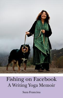 Fishing on Facebook: A Writing Yoga Memoir by Suza Francina | Goodreads