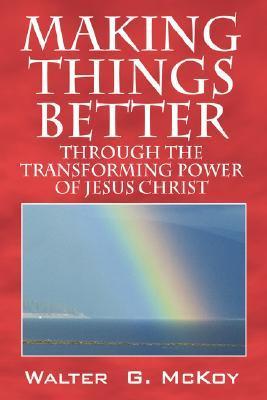 Making Things Better: Through the Transforming Power of Jesus Christ by ...