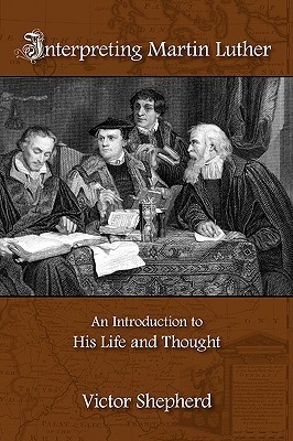 Interpreting Martin Luther: An Introduction to His Life and Thought by ...