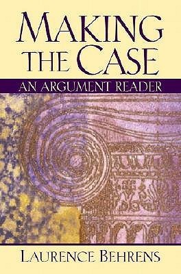 Making the Case: An Argument Reader by Laurence M. Behrens | Goodreads
