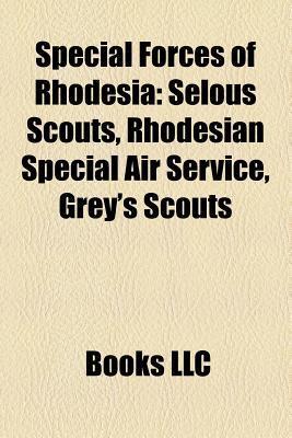 Special Forces of Rhodesia: Selous Scouts, Rhodesian Special Air Service, Grey's Scouts by Books ...