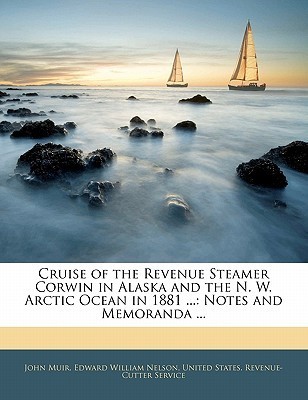 Cruise of the Revenue Steamer Corwin in Alaska and the N. W. Arctic ...