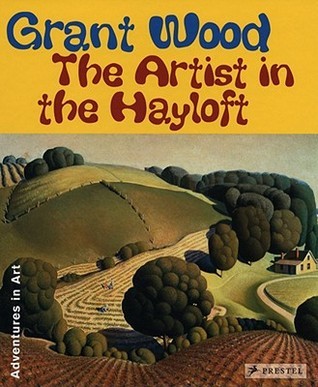 Grant Wood: The Artist in The Hayloft by Deba Foxley Leach | Goodreads