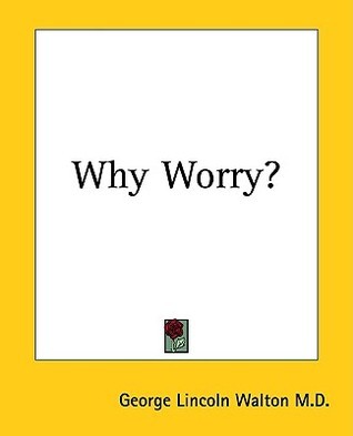 Why Worry? by George Lincoln Walton | Goodreads