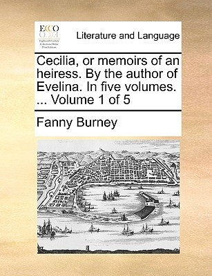 Cecilia, or memoirs of an heiress. By the author of Evelina. In five ...