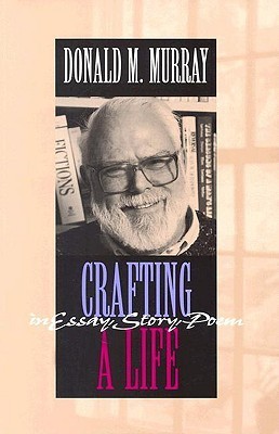 Crafting a Life in Essay, Story, Poem by Donald M. Murray | Goodreads