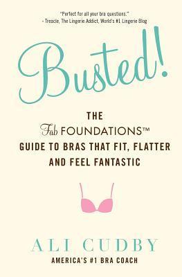 Busted!: The FabFoundations Guide To Bras That Fit, Flatter and Feel ...