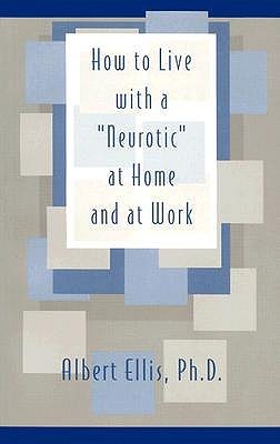 How To Live With a "Neurotic" at Home and at Work by Albert Ellis ...