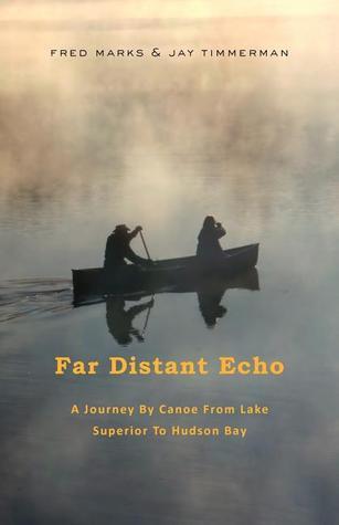 Far Distant Echo: A Journey By Canoe From Lake Superior To Hudson Bay ...