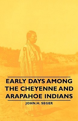 Early Days Among the Cheyenne and Arapahoe Indians by John H. Seger ...