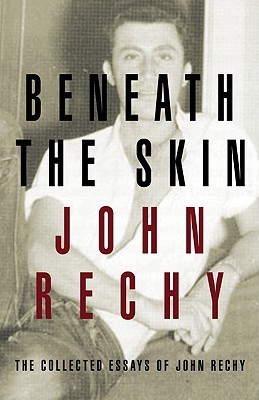 Beneath the Skin: The Collected Essays by John Rechy | Goodreads