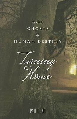 Turning Home: God, Ghosts and Human Destiny by Paul F. Eno | Goodreads