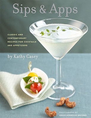 Sips & Apps: Classic and Contemporary Recipes for Cocktails and ...