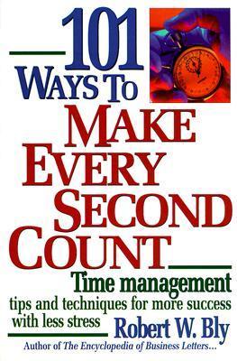 101 Ways to Make Every Second Count: Time Management Tips and Techniques for More Success With ...