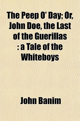 The Peep O' Day; Or, John Doe, the Last of the Guerillas: A Tale of the ...