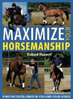 Maximize Your Horsemanship: Find the Excellence in You and Your Horse ...