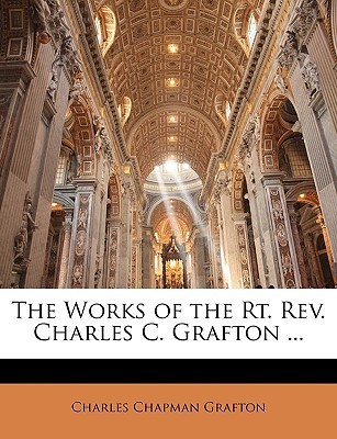 The Works of the Rt. Rev. Charles C. Grafton ... by Charles Chapman ...