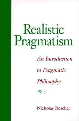 Realistic Pragmatism: An Introduction to Pragmatic Philosophy by Nicholas Rescher | Goodreads