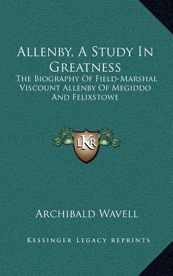 Allenby, A Study In Greatness: The Biography Of Field-Marshal Viscount ...
