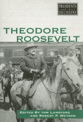 Presidents and Their Decisions: Theodore Roosevelt by Robert P. Watson ...