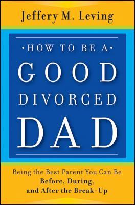 How to be a Good Divorced Dad: Being the Best Parent You Can Be Before ...