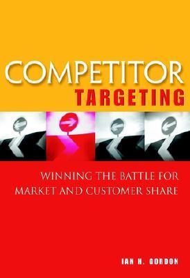 Competitor Targeting: Winning the Battle for Market and Customer Share ...