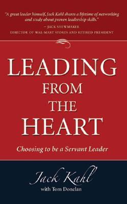 Leading From The Heart: Choosing To Be A Servant Leader by Jack Kahl ...