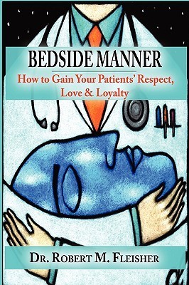 Bedside Manner How to Gain Your Patients' Respect, Love & Loyalty by ...