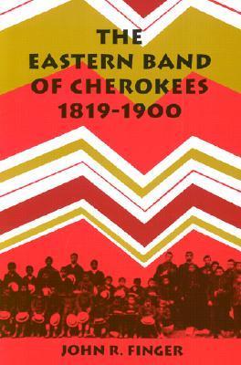The Eastern Band of Cherokees: 1819–1900 by John R. Finger | Goodreads