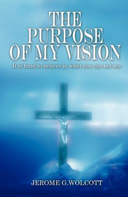 The Purpose of My Vision: It Is Hard to Believe in What You Can Not See ...